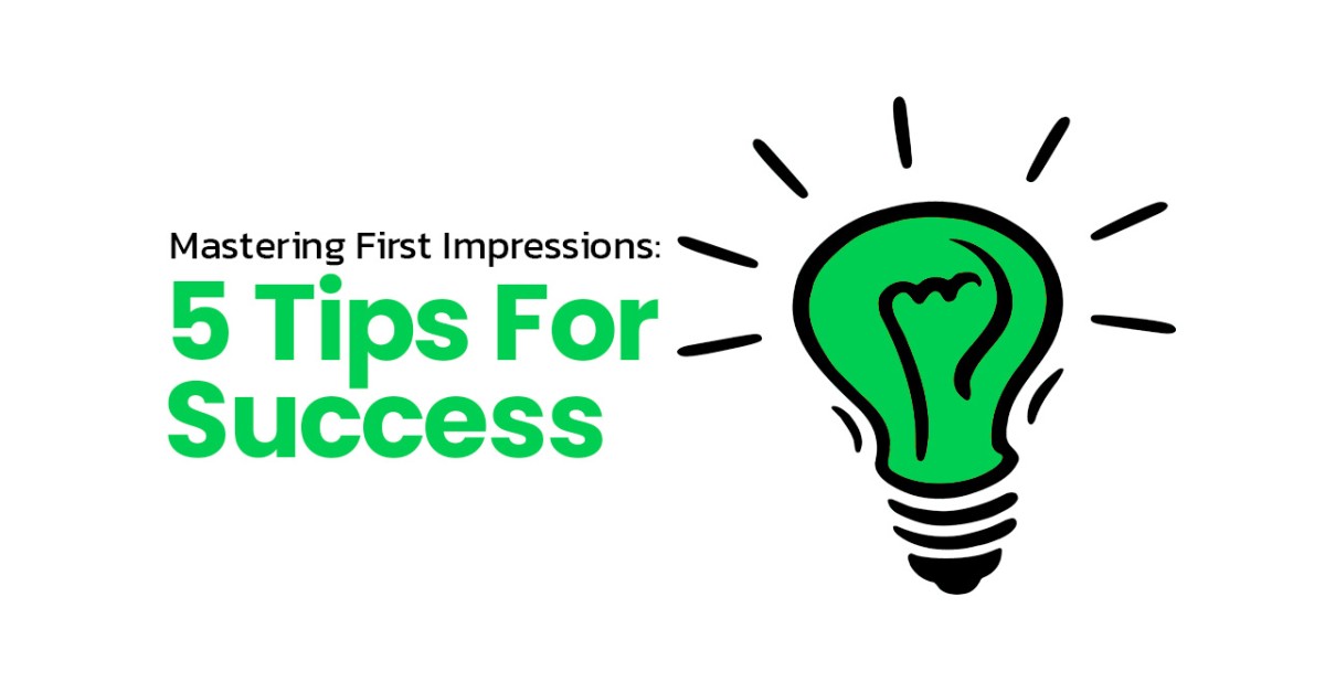 Mastering First Impressions: 5 Tips for Success Mastering First Impressions: 5 Tips for Success